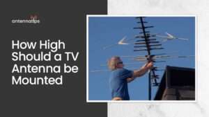 How High Should a TV Antenna be Mounted? - Antenna Tips