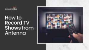 5 Steps on How to Record TV Shows from Antenna - Antenna Tips